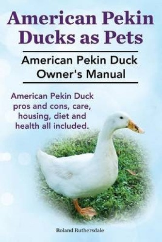 Pekin Ducks as Pets. American Pekin Duck Owner's Manual. American Pekin ...