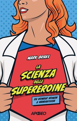 Mark Brake La scienza delle supereroine. Da Wonder Woman a Wandavisi ...