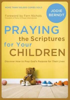 Praying the Scriptures for Your Children: Discover How to Pray God's ...
