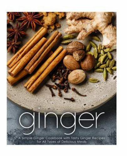 Ginger: A Simple Ginger Cookbook with Tasty Ginger Recipes for All ...
