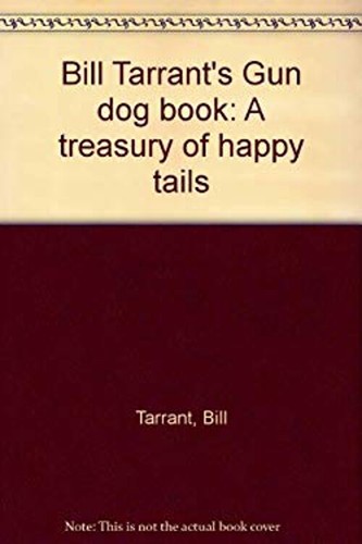 Bill Tarrant's Gun Dog Book: A Treasury of Happy Tails | eBay