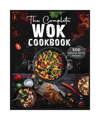 The Complete Wok Cookbook: 500 Delicious Stir-fry Recipes for Your Wok ...