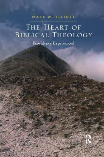 The Heart of Biblical Theology: Providence Experienced by Mark W ...