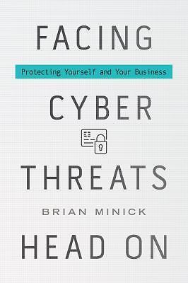 Facing Cyber Threats Head On : Protecting Yourself and Your Business by ...