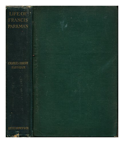 FARNHAM, CHARLES HAIGHT (1841-1929) A life of Francis Parkman / by ...