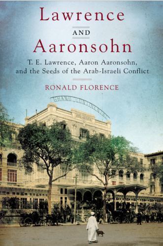 Lawrence and Aaronsohn: T. E. Lawrence, Aaron Aaronsohn, and the Seeds ...