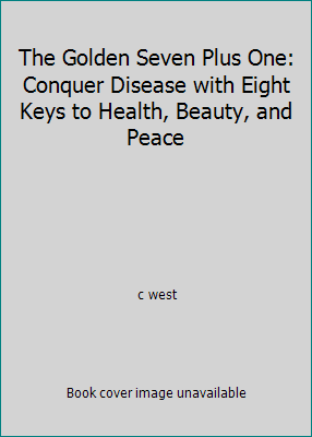 The Golden Seven Plus One: Conquer Disease with Eight Keys to Health ...