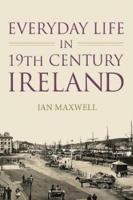 Dr Ian Maxwell Everyday Life in 19th Century Ireland (Taschenbuch) | eBay