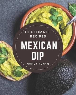 111 Ultimate Mexican Dip Recipes: A Mexican Dip Cookbook to Fall In ...