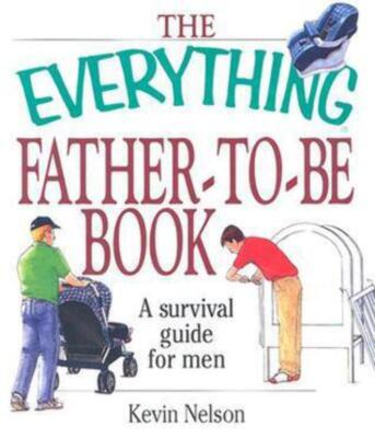 The Everything Father-To-Be Book: A Survival Guide for Men by Kevin ...