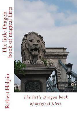 The Little Dragon Book of Magical Flirts by MR Robert Anthony Halpin ...