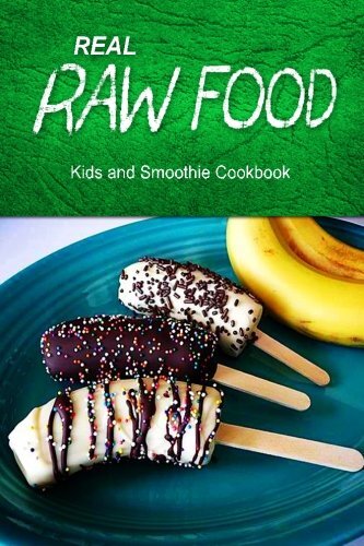 Real Raw Food - Kids and Smoothie Cookbook: Raw diet cookbook for the ...