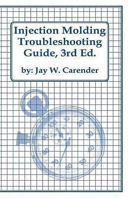 Injection Molding Troubleshooting Guide, 3rd Ed. by Jay W Carender ...