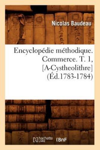 Encyclopedie Methodique. Commerce. T. 1, [a-Cystheolithre] (Ed. 1783 ...
