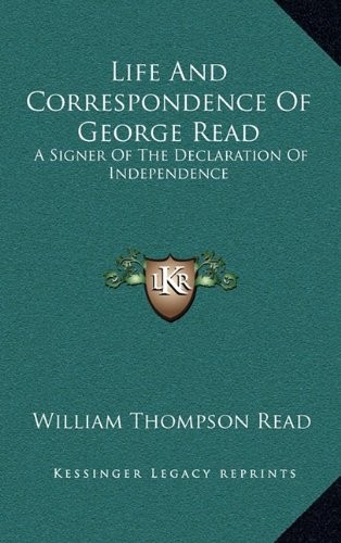 LIFE AND CORRESPONDENCE OF GEORGE READ: A SIGNER OF THE By William ...