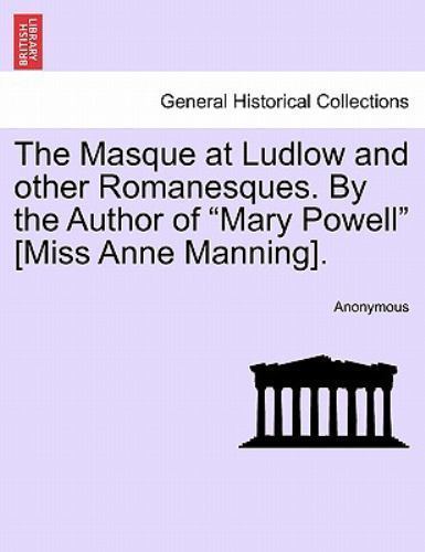 Masque at Ludlow and Other Romanesques by the Author of Mary Powell ...