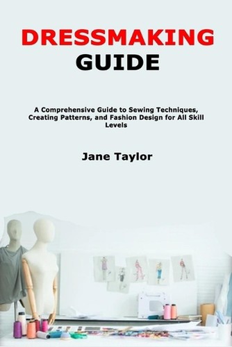 Dressmaking Guide: A Comprehensive Guide to Sewing Techniques, Creating ...