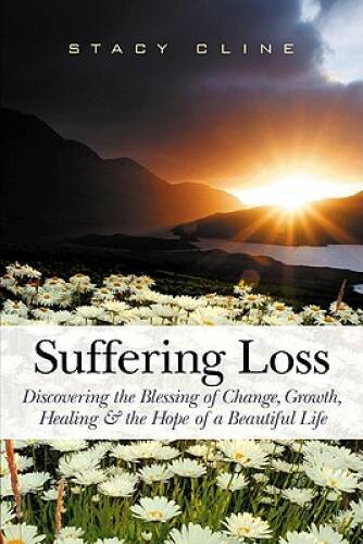 Suffering Loss: Discovering the Blessing of Change, Growth, Healing ...