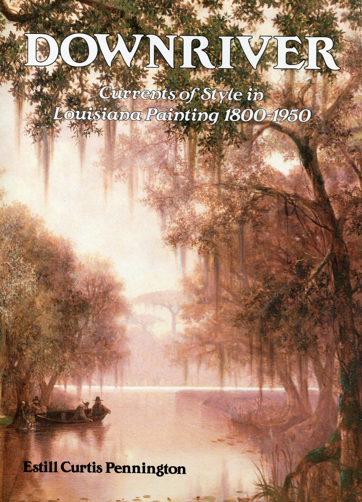 Downriver, Currents of style in Louisiana Painting 1800 to 1950 - (hb ...
