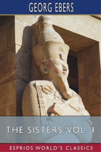 Georg Ebers The Sisters, Vol. 1 (Esprios Classics) (Poche ...