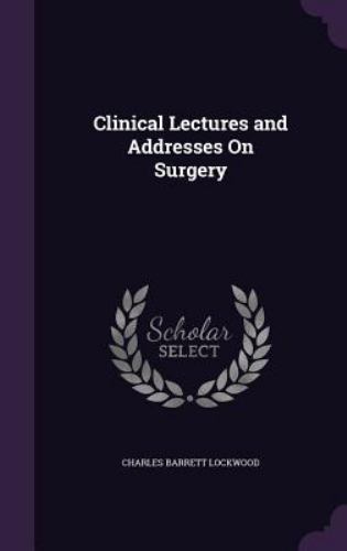Clinical Lectures and Addresses on Surgery by Charles Barrett Lockwood ...
