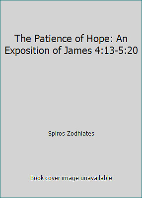 The Patience of Hope: An Exposition of James 4:13-5:20 by Spiros ...