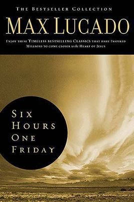 Six Hours One Friday: Living the Power of the Cross by Lucado, Max ...