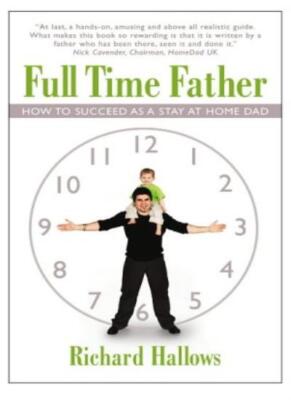 Full Time Father: How to Succeed as a Stay at Home Dad By Richar | eBay
