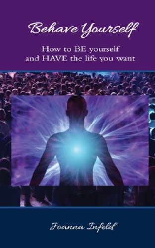 Behave Yourself: How to BE yourself and HAVE the life you want by Infeld, Joanna 9780997904734 ...