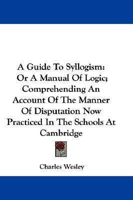Guide to Syllogism : Or A Manual of Logic; Comprehending an Account of ...