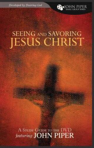 Seeing and Savoring Jesus Christ (A Study Guide to the DVD Featuring ...