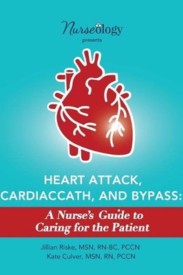 Heart Attack, Cardiac Cath, & Bypass: A Nurse's Guide to Caring for the ...