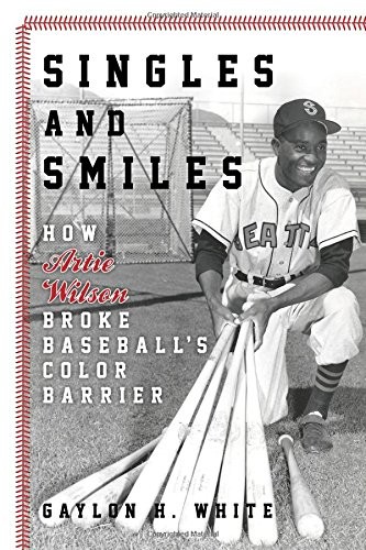 SINGLES AND SMILES: HOW ARTIE WILSON BROKE BASEBALL'S By Gaylon H ...