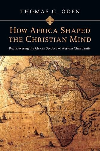 Thomas C. Oden How Africa Shaped the Christian Mind – Re (Paperback ...
