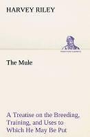 The Mule A Treatise on the Breeding, Training, and Uses to Which He May ...