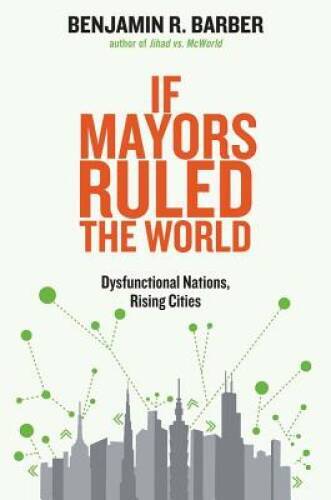 If Mayors Ruled the World: Dysfunctional Nations, Rising Cities - GOOD ...