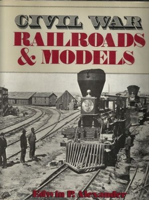CIVIL WAR RAILROADS AND MODELS By Edwin P. Alexander - Hardcover Mint ...