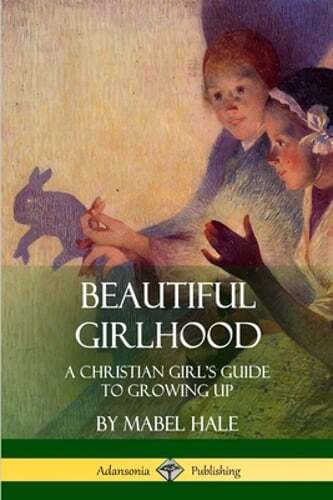 Beautiful Girlhood: A Christian Girl's Guide to Growing Up by Mabel ...