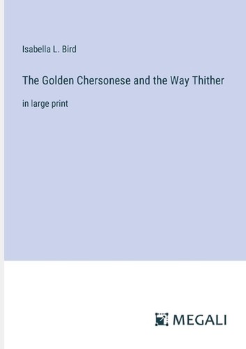 The Golden Chersonese and the Way Thither: in large print by Isabella L ...