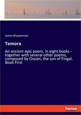 Temora: An ancient epic poem, in eight books - together with several ...