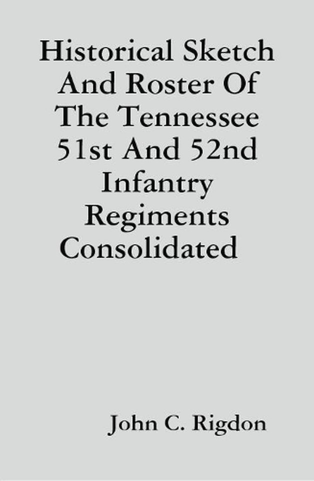 Historical Sketch And Roster Of The Tennessee 51st And 52nd Infantry ...