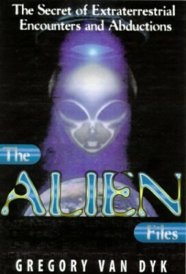 The Alien Files: Secrets of Extraterrestrial Enc... by Dyk, Gregory Van ...