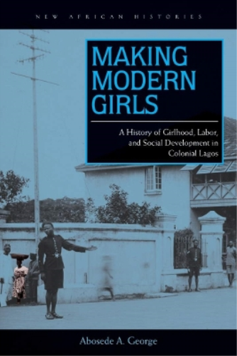 Abosede A. George Making Modern Girls (Poche) New African Histories ...