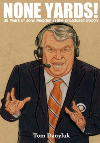 None Yards!: 30 Years of John Madden in the Broadcast Booth by Tom ...