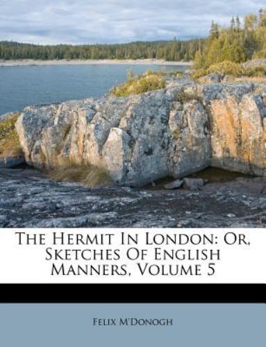 Hermit in London : Or, Sketches of English Manners, Volume 5 by Felix M ...