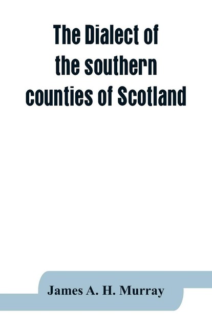 The Dialect of The Southern Counties of Scotland von James A. H. Murray ...
