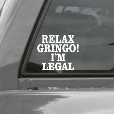 RELAX GRINGO! I'M LEGAL VINYL WINDOW DECAL STICKERS | eBay