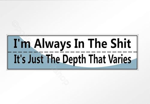 funny bumper sticker. Always in the shit just the depth varies. 200 mm ...
