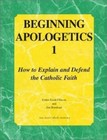 Beginning Apologetics 1: How to Explain and Defend the Catholic Faith ...