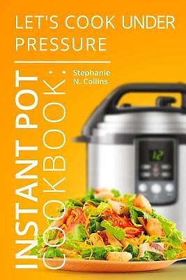 Instant Pot Cookbook Let's Cook Under Pressure Essential Pr by Collins ...